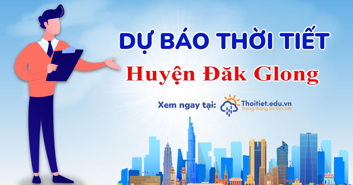 Dự báo thời tiết Đăk Glong, Đắk Nông hôm nay, ngày mai và nhiều ngày tới